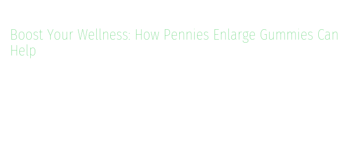 Boost Your Wellness: How Pennies Enlarge Gummies Can Help – Nikola's Bakery