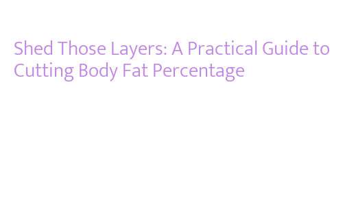 Shed Those Layers: A Practical Guide to Cutting Body Fat Percentage ...