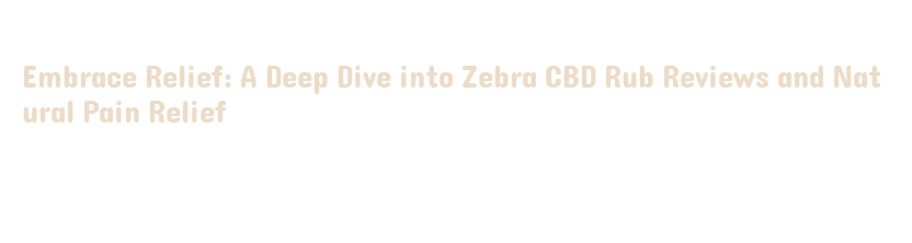 Embrace Relief: A Deep Dive into Zebra CBD Rub Reviews and Natural Pain ...