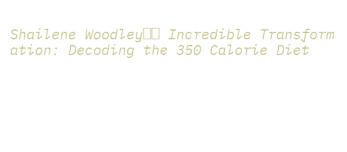 Shailene Woodley’s Incredible Transformation: Decoding the 350 Calorie ...