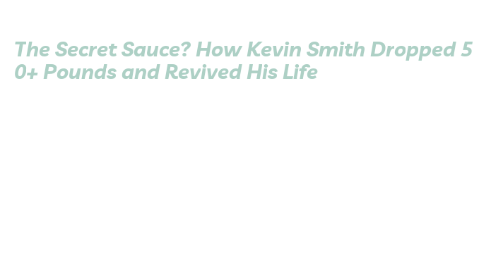 The Secret Sauce? How Kevin Smith Dropped 50+ Pounds and Revived His ...