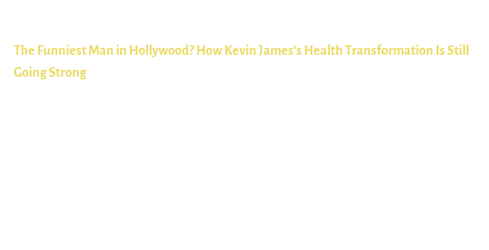 The Funniest Man in Hollywood? How Kevin James's Health Transformation ...
